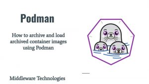 How to archive and load archived container images using Podman - Middleware|Technologies